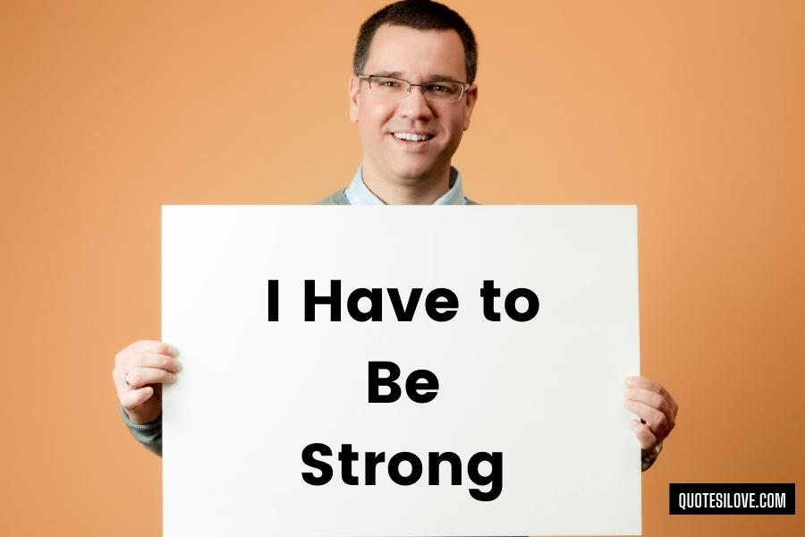 I Have to Be Strong Quotes - Quotes I Love