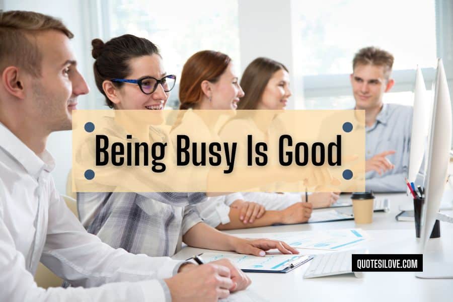 Being Busy Is Good Quotes - Quotes I Love