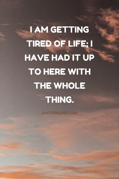 I Am Getting Tired of Life Quotes