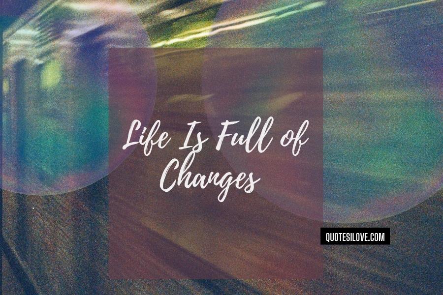 Life Is Full of Changes Quotes - Quotes I Love
