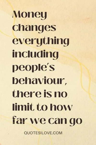 Money Changes Everything Including People’s Behaviour Quotes - Quotes I ...
