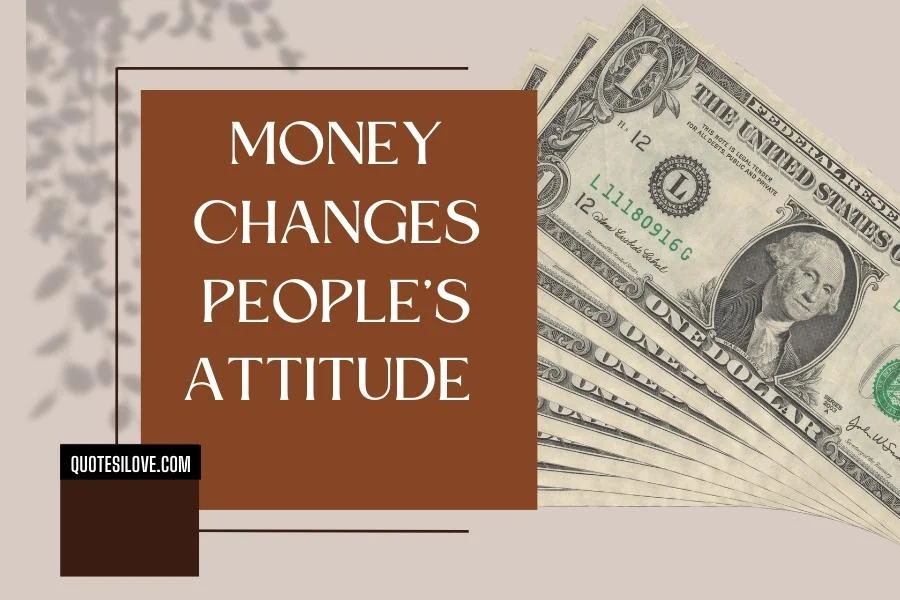 Money Changes People’s Attitude Quotes