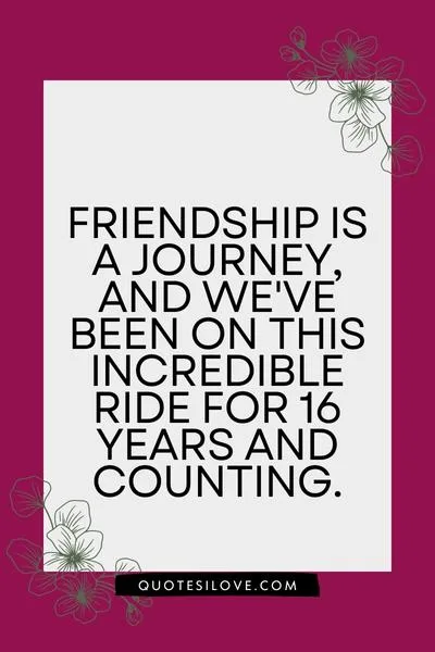 16 Years of Friendship and Still Counting Quotes - Quotes I Love